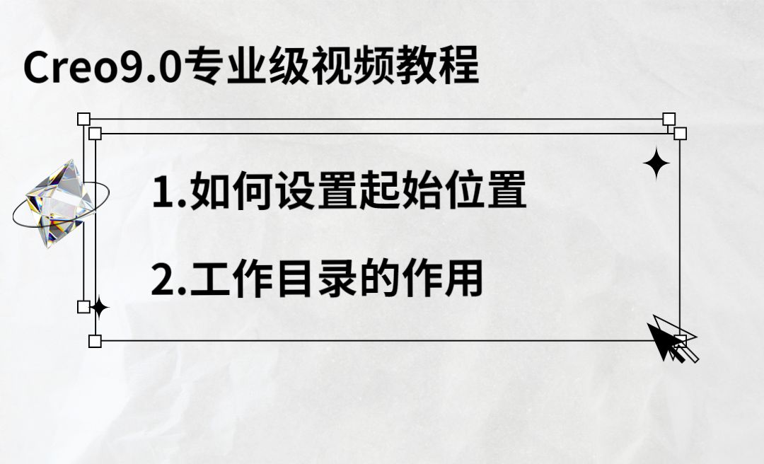 Creo9.0-如何改变起始位置和设置工作目录的作用 - 综合教程教程_Creo9.0 - 虎课网