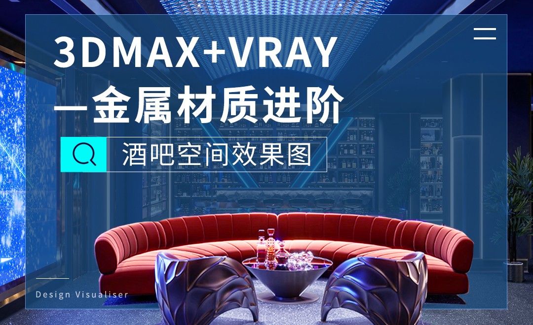 3DMAX+VR-金属材质进阶-酒吧空间效果图 - 室内设计教程_3dsMax（2022） 、Vray（5.2）、PS（CC2020） - 虎课网