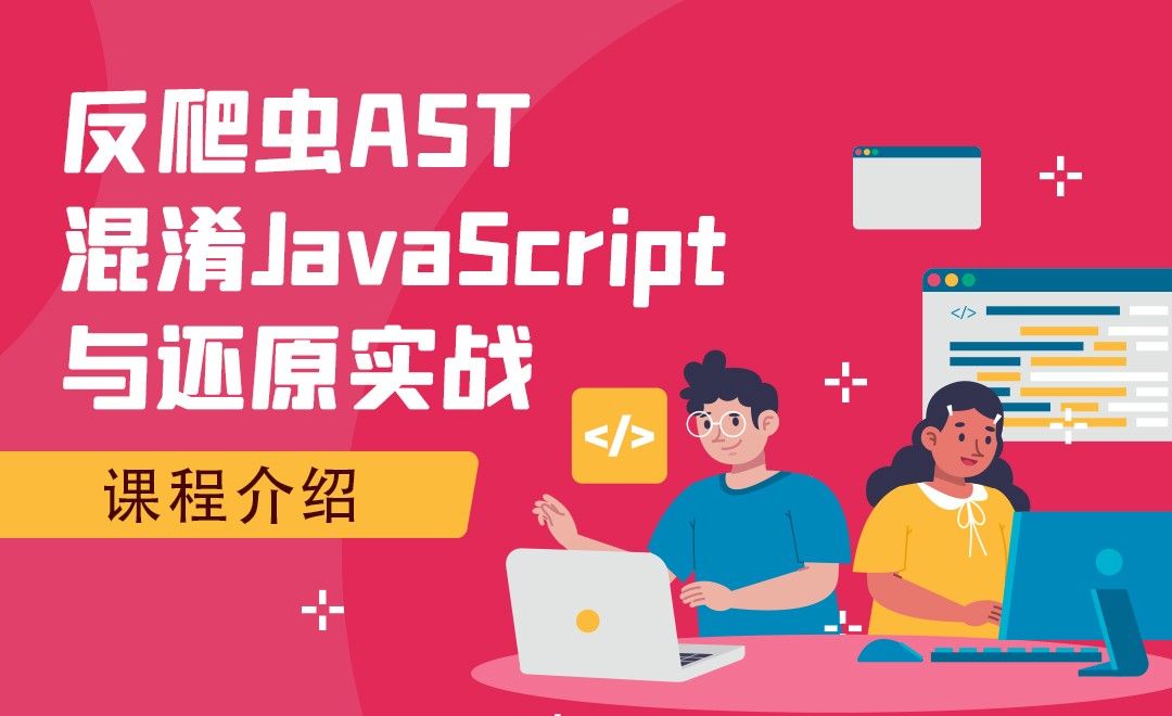 课程介绍-反爬虫AST混淆JavaScript与还原实战 - 编程开发教程_ - 虎课网
