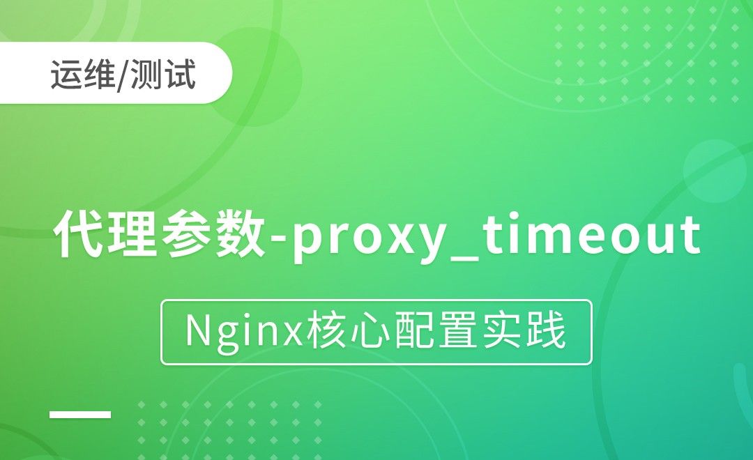 Nginx代理-代理参数-proxy_timeout-Nginx核心配置实践 - 编程开发教程_ - 虎课网