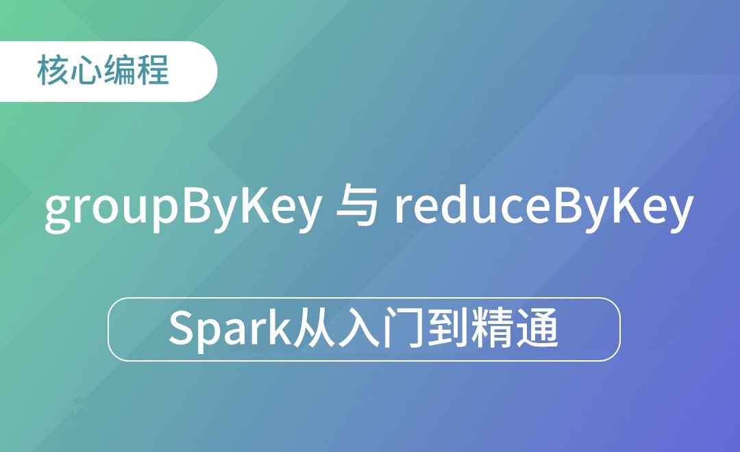 groupByKey & reduceByKey的区别-Spark框架从入门到精通 - 编程开发教程_ - 虎课网