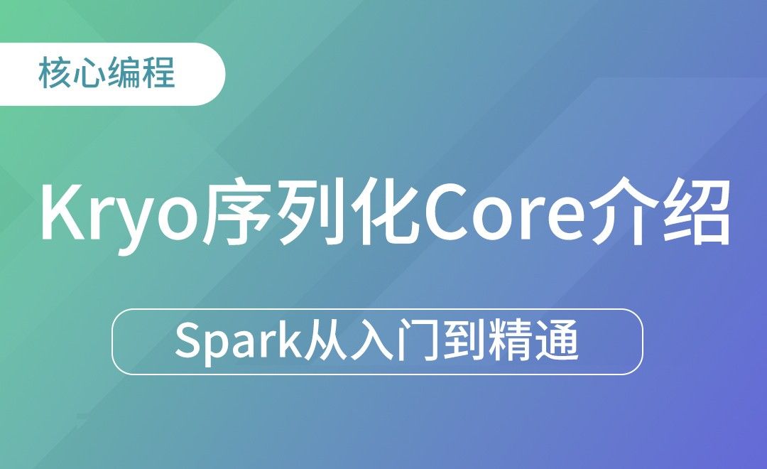 Kryo序列化Core介绍-Spark框架从入门到精通 - 编程开发教程_ - 虎课网