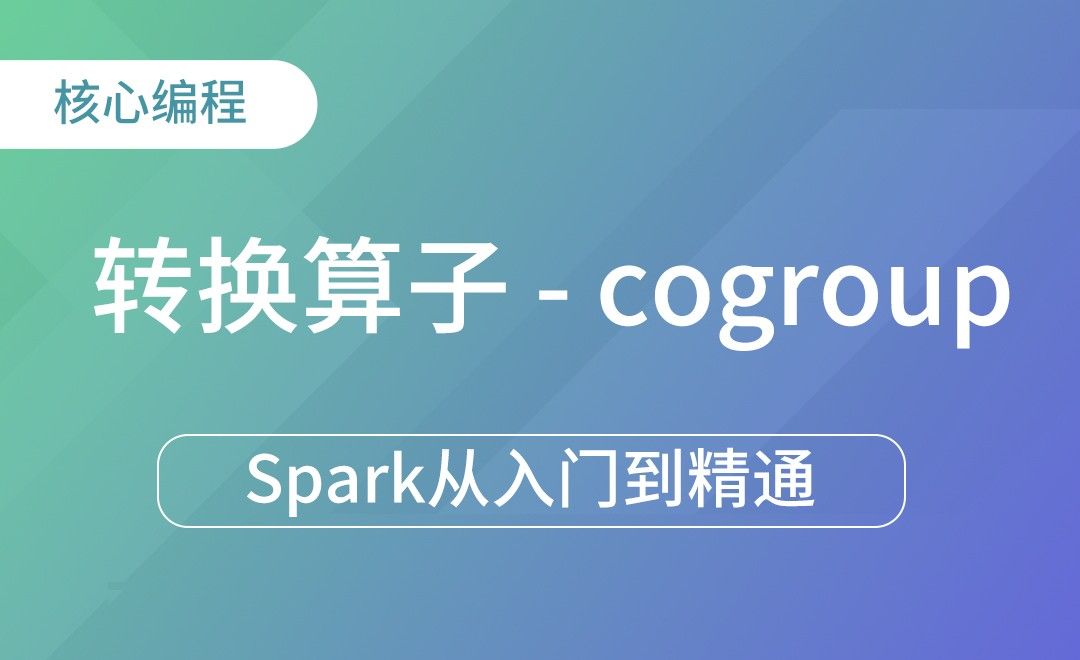 转换算子-cogroup-Spark框架从入门到精通 - 编程开发教程_ - 虎课网
