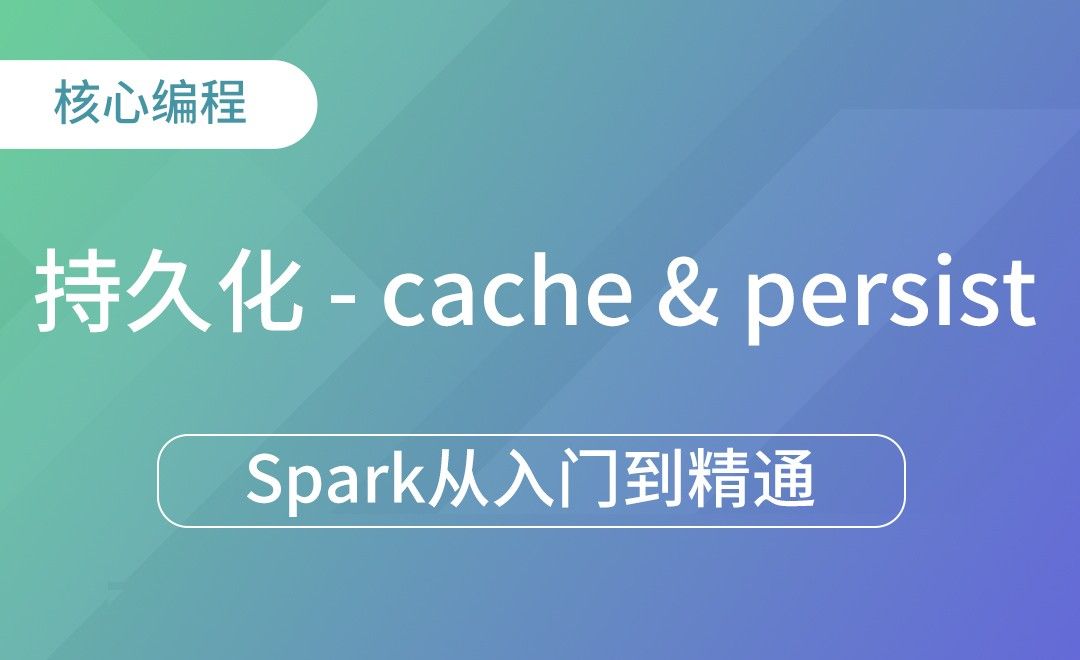 cache & persist基本原理和演示-Spark框架从入门到精通 - 编程开发教程_ - 虎课网