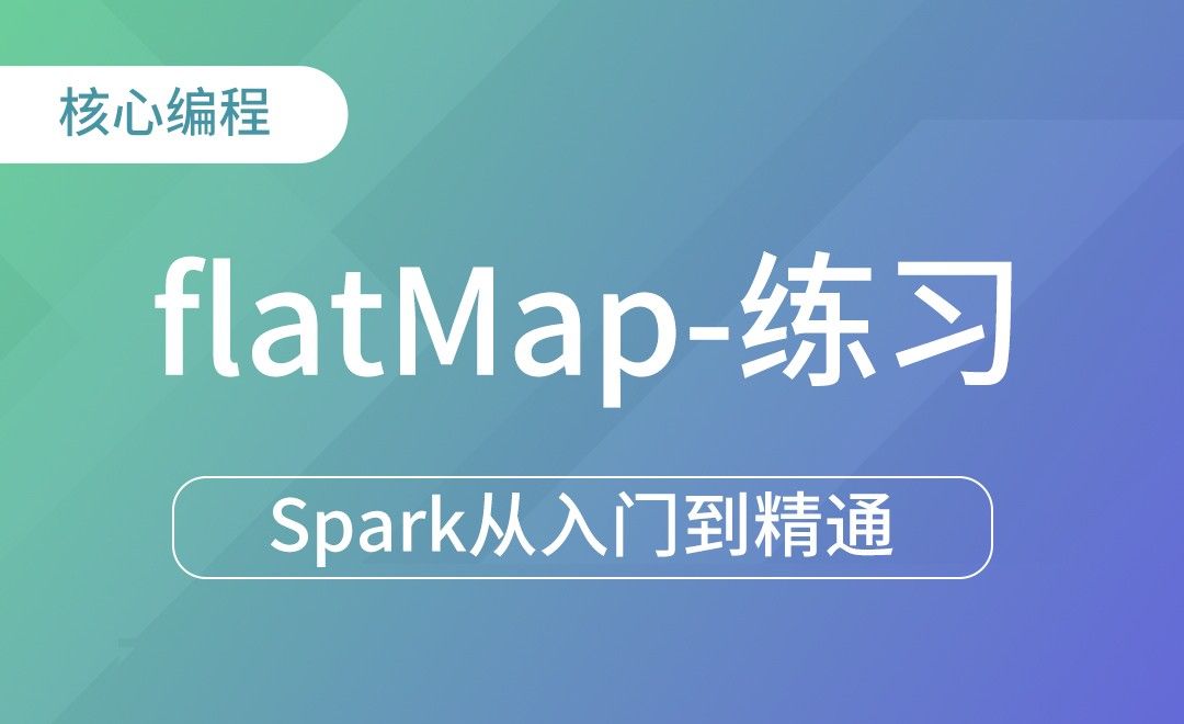 flatMap练习-Spark框架从入门到精通 - 编程开发教程_ - 虎课网