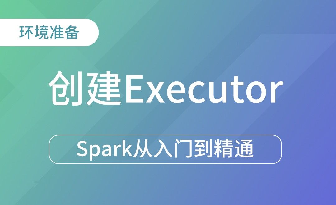 ExecutorBackend-创建Executor计算对象-Spark框架从入门到精通 - 编程开发教程_ - 虎课网