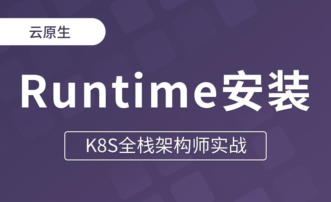 【第三章】Runtime安装-Containerd - K8S全栈架构师实战 - 编程开发教程_ - 虎课网