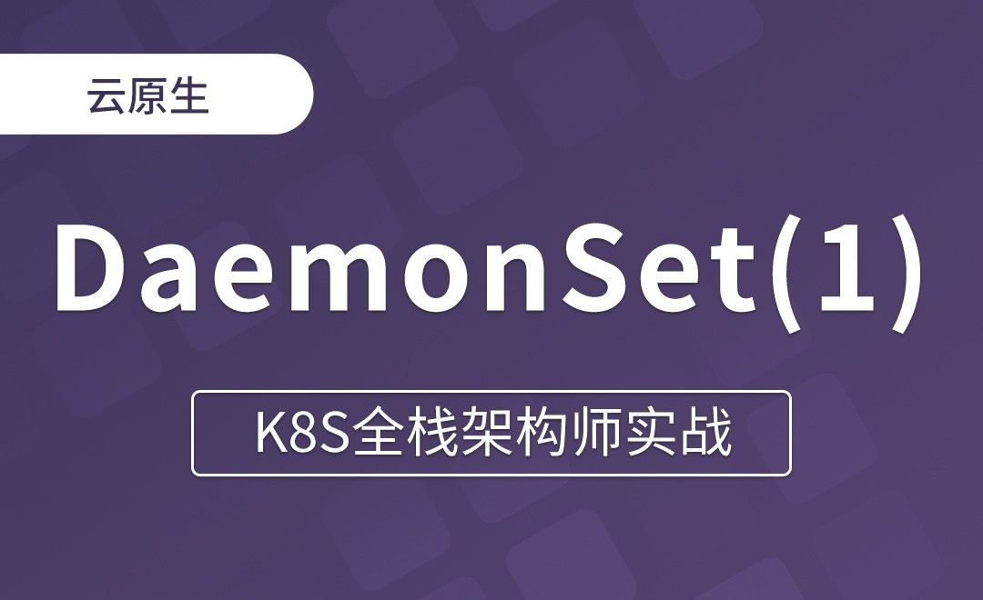 【第七章】DaemonSet概念 - K8S全栈架构师实战 - 编程开发教程_ - 虎课网