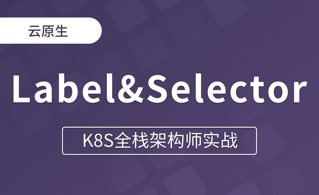 【第八章】Label&Selector - K8S全栈架构师实战 - 编程开发教程_ - 虎课网