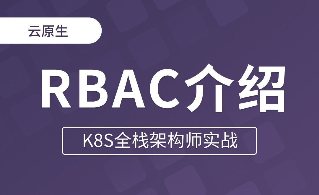 【第十三章】 什么是RBAC - K8S全栈架构师实战 - 编程开发教程_ - 虎课网