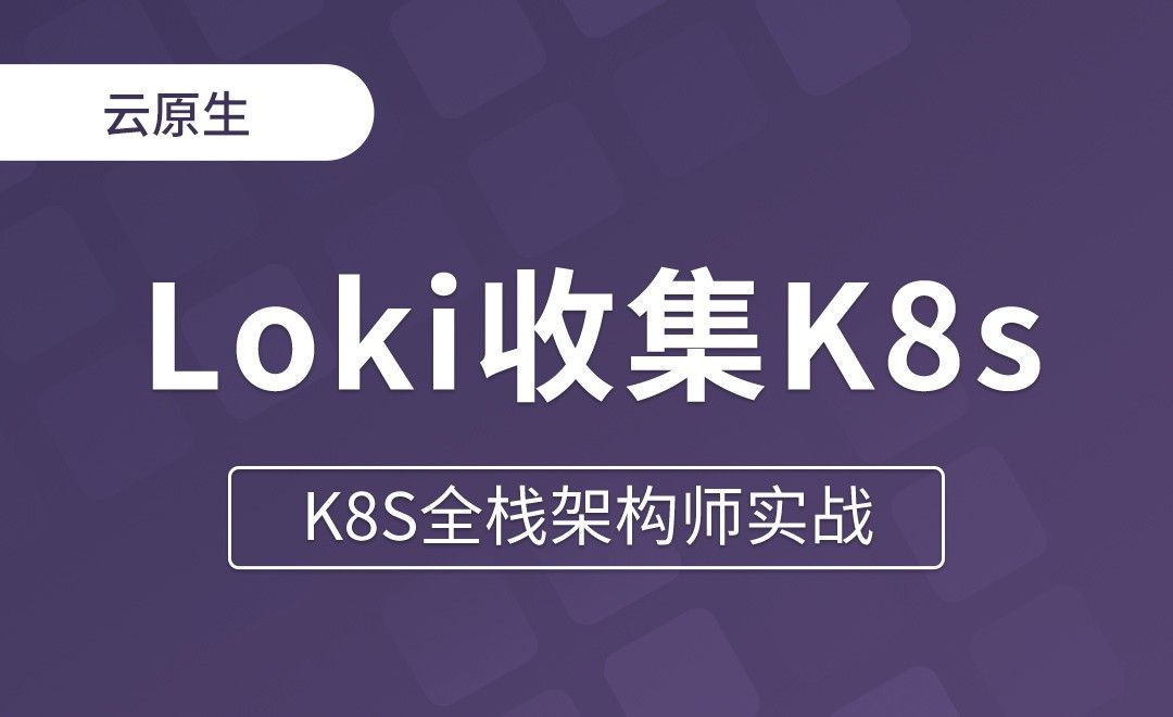 【第十六章】使用Loki收集K8s日志 - K8S全栈架构师实战 - 编程开发教程_ - 虎课网